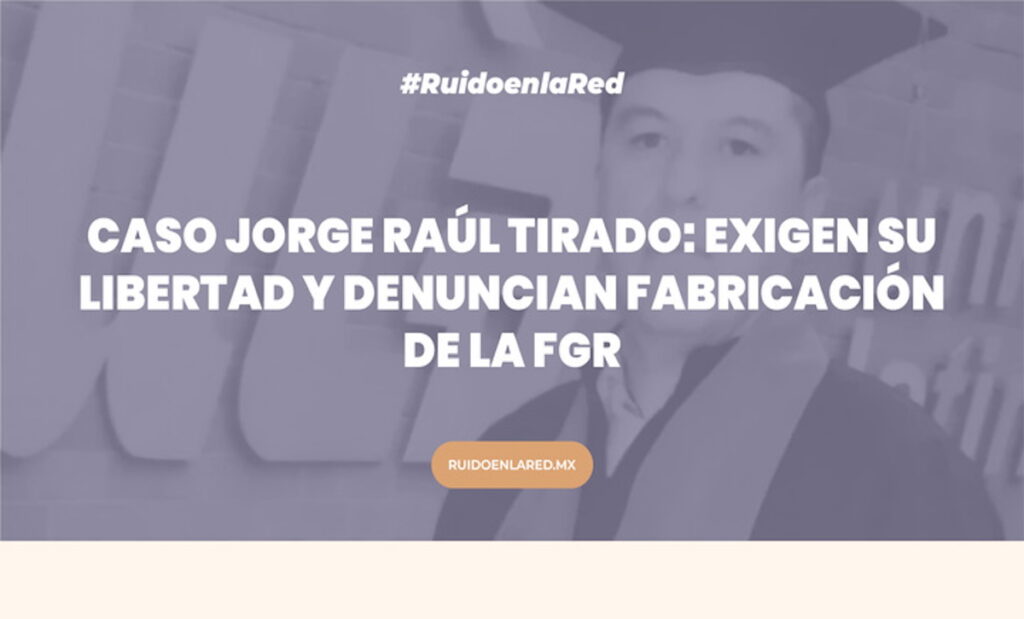 Caso Jorge Raúl Tirado: exigen su libertad y denuncian fabricación de la FGR - Ruido en la Red